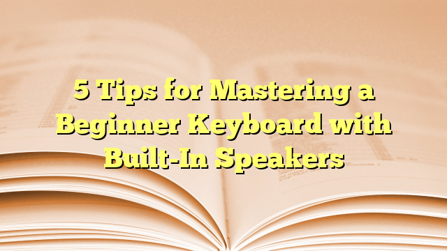 5 Tips for Mastering a Beginner Keyboard with Built-In Speakers - Beginner Keyboards
