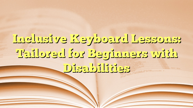 Inclusive Keyboard Lessons: Tailored for Beginners with Disabilities ...