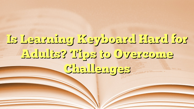Is Learning Keyboard Hard for Adults? Tips to Overcome Challenges ...