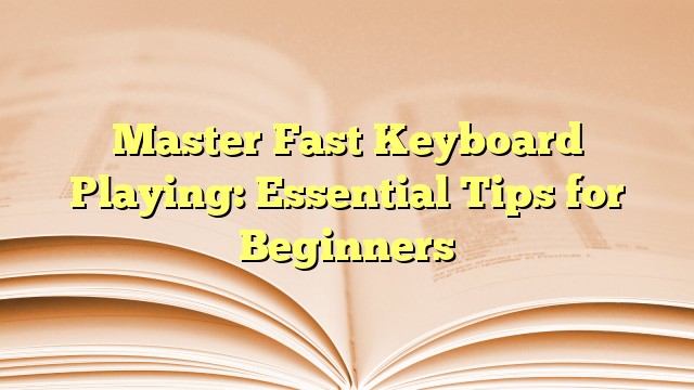 Master Fast Keyboard Playing: Essential Tips for Beginners - Beginner ...