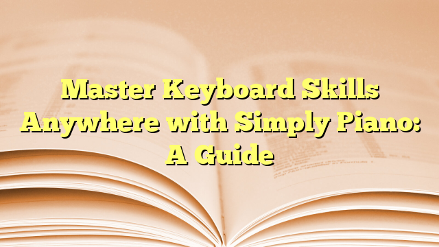 Master Keyboard Skills Anywhere with Simply Piano: A Guide - Beginner ...