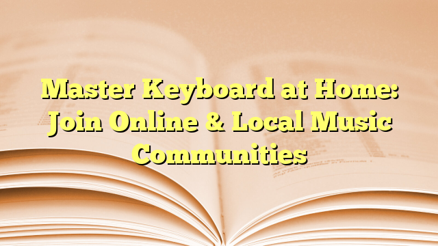 Master Keyboard at Home: Join Online & Local Music Communities - Beginner Keyboards