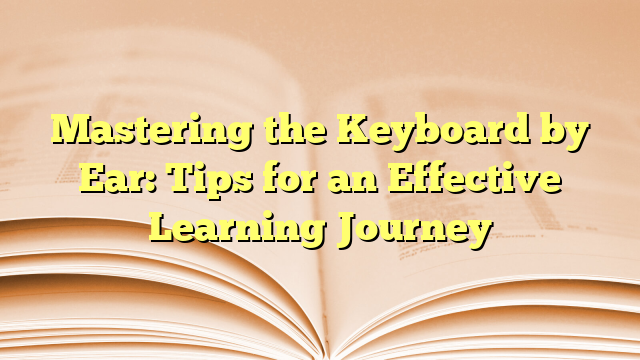 Mastering the Keyboard by Ear: Tips for an Effective Learning Journey ...