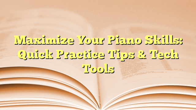 Maximize Your Piano Skills: Quick Practice Tips & Tech Tools - Beginner ...