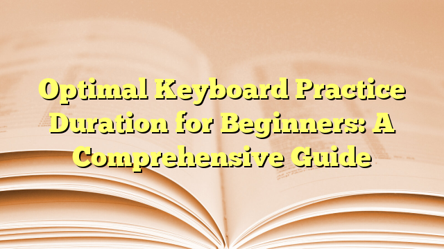 Optimal Keyboard Practice Duration for Beginners: A Comprehensive Guide ...