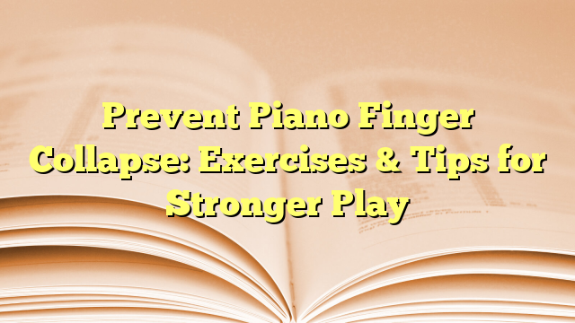 Prevent Piano Finger Collapse: Exercises & Tips for Stronger Play ...