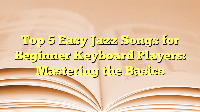Top 5 Easy Jazz Songs for Beginner Keyboard Players: Mastering the Basics - Beginner Keyboards