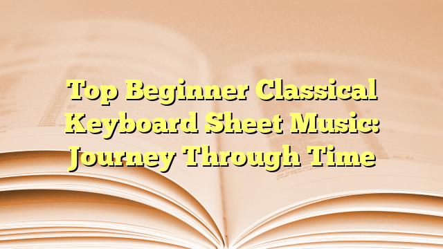 Top Beginner Classical Keyboard Sheet Music: Journey Through Time ...