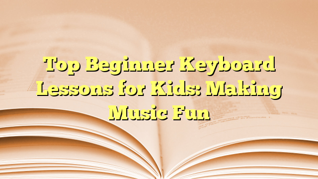 Top Beginner Keyboard Lessons for Kids: Making Music Fun - Beginner ...