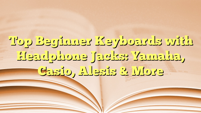 Top Beginner Keyboards with Headphone Jacks: Yamaha, Casio, Alesis ...