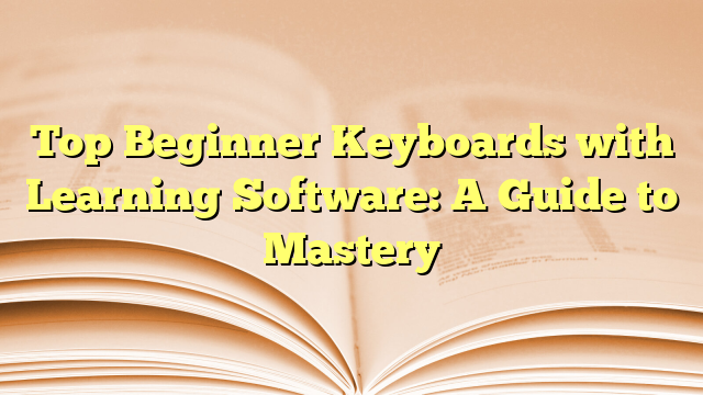Top Beginner Keyboards with Learning Software: A Guide to Mastery ...
