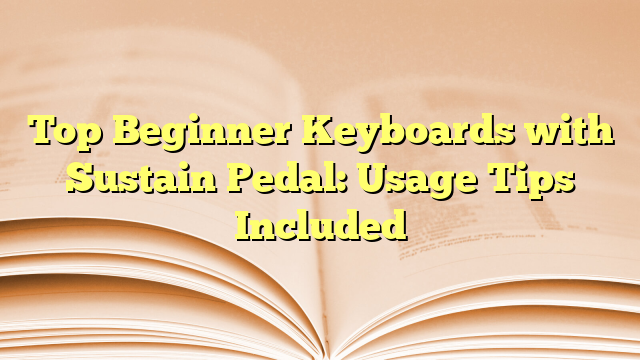 Top Beginner Keyboards with Sustain Pedal: Usage Tips Included ...
