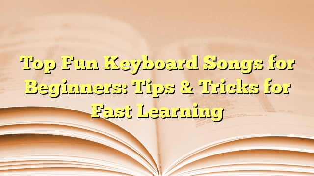 Top Fun Keyboard Songs for Beginners: Tips & Tricks for Fast Learning ...