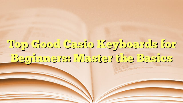 Top Good Casio Keyboards for Beginners: Master the Basics - Beginner ...