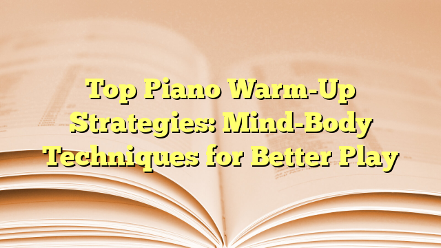 Top Piano Warm-Up Strategies: Mind-Body Techniques for Better Play ...