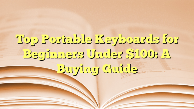 Top Portable Keyboards for Beginners Under $100: A Buying Guide ...