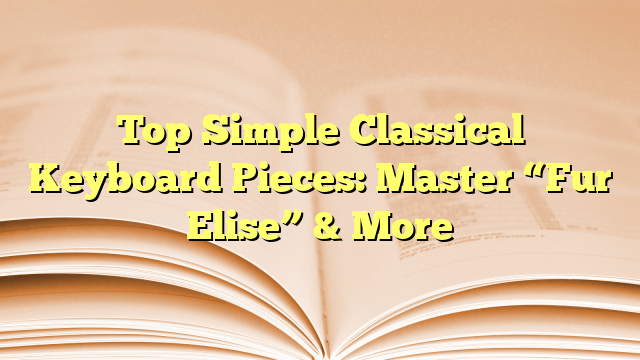 Top Simple Classical Keyboard Pieces: Master "Fur Elise" & More ...