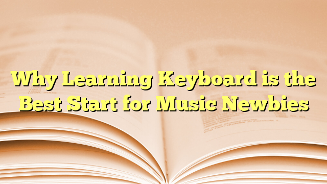 Why Learning Keyboard is the Best Start for Music Newbies - Beginner ...